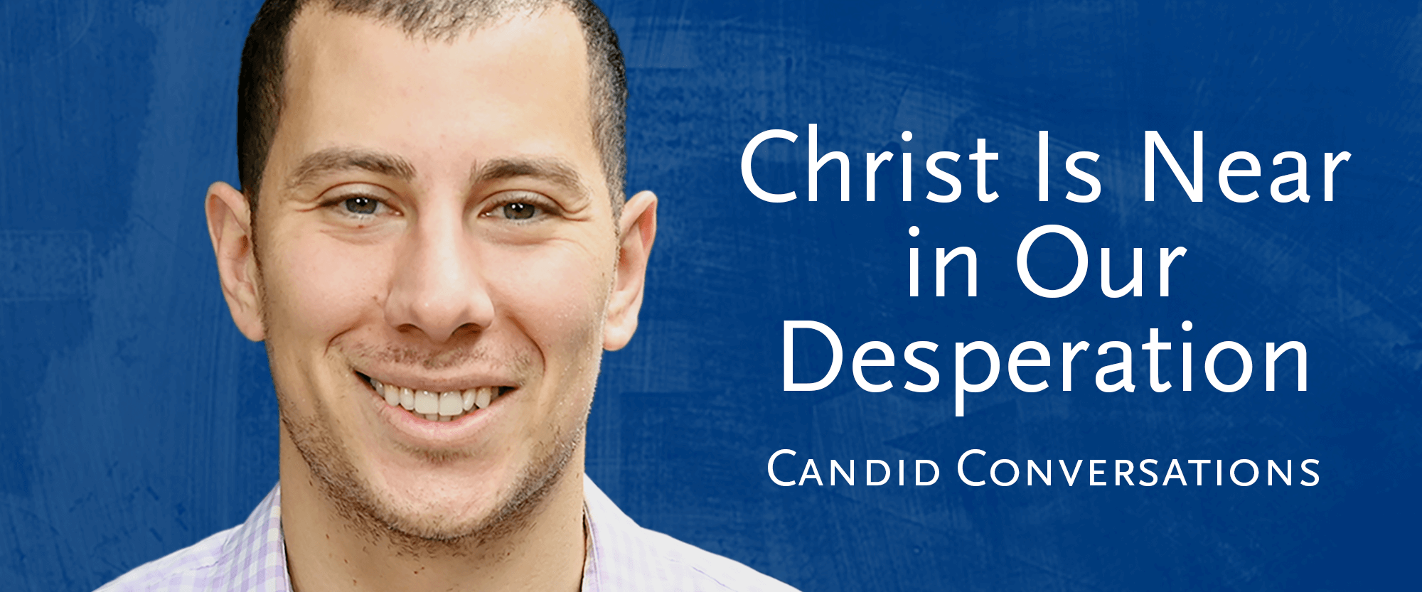 Christ Is Near in Our Desperation (Candid Ep. 193) - Leading The Way ...